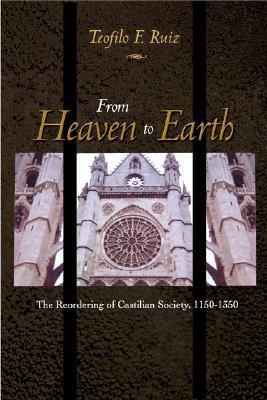 From Heaven to Earth: The Reordering of Castilian Society, 1150-1350 by ...