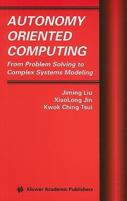 Autonomy Oriented Computing: From Problem Solving to Complex Systems Modeling by Jiming Liu ...