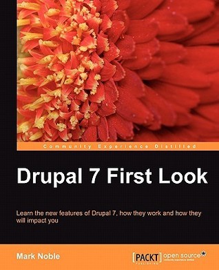 Drupal 7 First Look: Learn the New Features of Drupal 7, How They Work and How They Will Impact ...