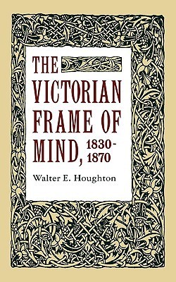 The Victorian Frame of Mind, 1830-1870 by Walter E. Houghton | Goodreads
