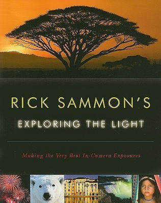 Rick Sammon's Exploring the Light: Making the Very Best In-Camera ...
