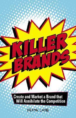 Killer Brands: Create and Market a Brand That Will Annihilate the ...