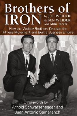 Brothers of Iron: Building the Weider Empire by Joe Weider | Goodreads