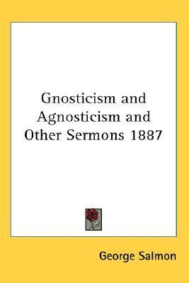 Gnosticism and Agnosticism and Other Sermons 1887 by George Salmon ...