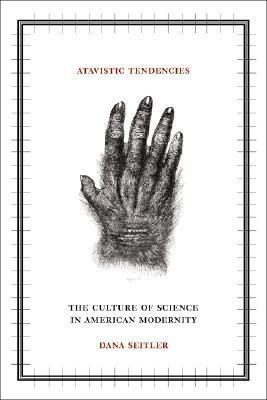 Atavistic Tendencies: The Culture of Science in American Modernity by ...