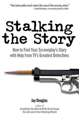 Stalking the Story: How to Find Your Screenplay's Story with Help from ...