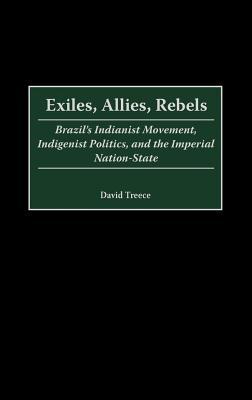 Exiles, Allies, Rebels: Brazil's Indianist Movement, Indigenist ...