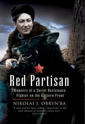 Red Partisan: The Memoir of a Soviet Resistance Fighter on the Eastern ...