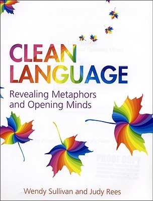 Clean Language:Revealing Metaphors and Opening Minds by Wendy Sullivan ...