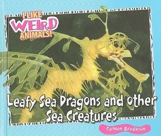 Leafy Sea Dragons and Other Weird Sea Creatures by Carmen Bredeson ...
