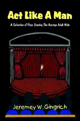 Act Like A Man: A Collection of Plays Starring The Average Adult Male ...