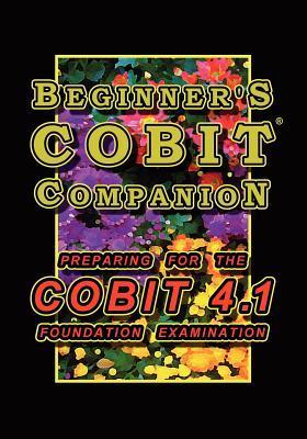 Beginner's COBIT Companion: Preparing for the Cobit 4.1 Foundation ...