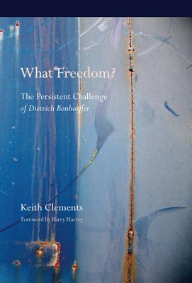 What Freedom?: The Persistent Challenge of Dietrich Bonhoeffer by Keith ...