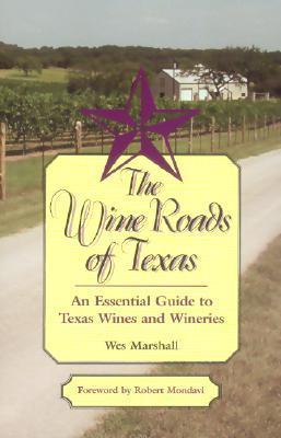 The Wine Roads of Texas: An Essential Guide to Texas Wines and Wineries ...