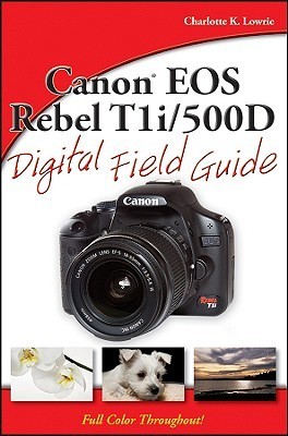 Canon EOS Rebel T1i / 500D Digital Field Guide by Charlotte K. Lowrie ...