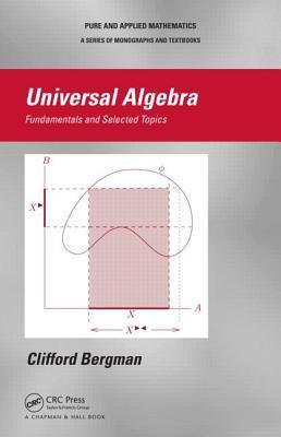 Universal Algebra: Fundamentals and Selected Topics by Clifford Bergman ...