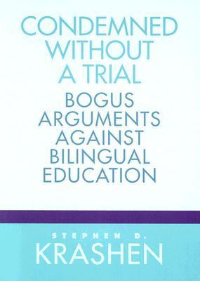 Condemned Without a Trial: Bogus Arguments Against Bilingual Education ...