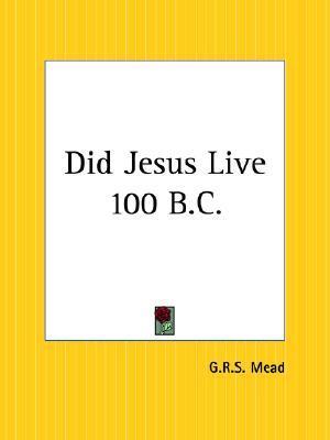 Did Jesus Live 100 B.C.? by G.R.S. Mead | Goodreads