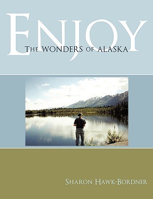 Enjoy The Wonders of Alaska by Sharon Hawk-Bordner | Goodreads
