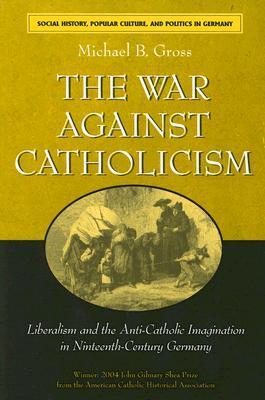 The War against Catholicism: Liberalism and the Anti-Catholic ...