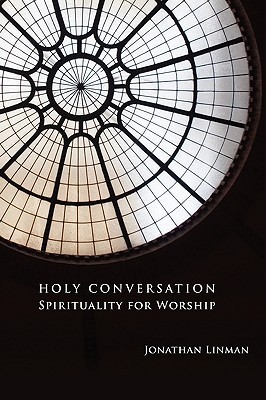 Holy Conversation: Spirituality for Worship by Jonathan Linman | Goodreads