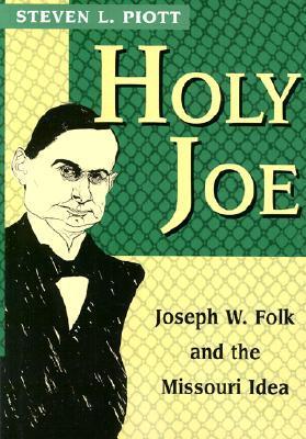 Holy Joe: Joseph W. Folk and the Missouri Idea (Volume 1) by Steven L ...