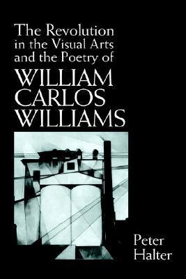 The Revolution in the Visual Arts and the Poetry of William Carlos Williams by Peter Halter ...