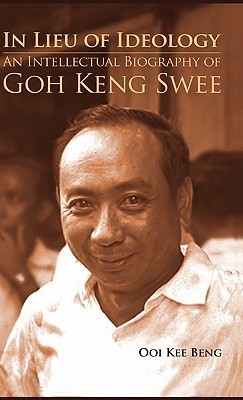 In Lieu of Ideology: An Intellectual Biography of Goh Keng Swee by Ooi Kee Beng | Goodreads