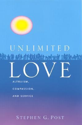 Unlimited Love: Altruism, Compassion, and Service by Stephen G. Post ...