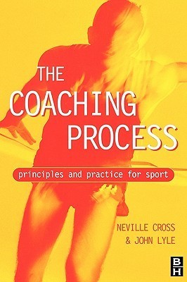 The Coaching Process: Principles and Practice for Sport by Neville Cross | Goodreads