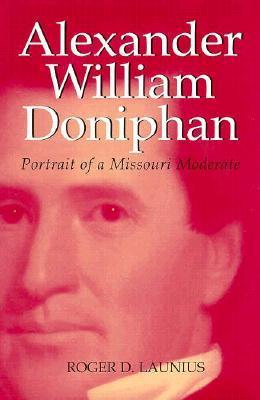 Alexander William Doniphan: Portrait of a Missouri Moderate (Missouri ...