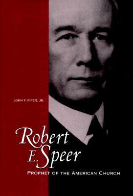 Robert E. Speer: Prophet of the American Church by John F. Piper Jr ...