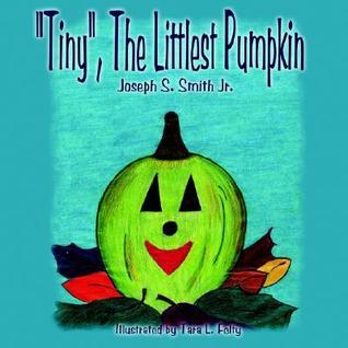 "Tiny", The Littlest Pumpkin by Joseph S. Smith Jr. | Goodreads