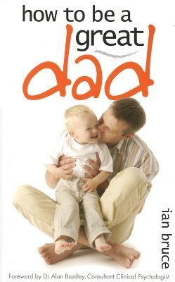 How to Be a Great Dad by Ian Bruce | Goodreads