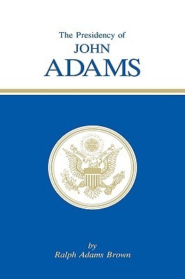 The Presidency of John Adams by Ralph Adams Brown | Goodreads