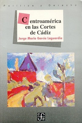 Centroamérica en las cortes de Cádiz by García Laguardia Jorge Mario ...