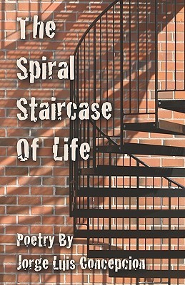 The Spiral Staircase Of Life by Jorge Luis Concepcion | Goodreads