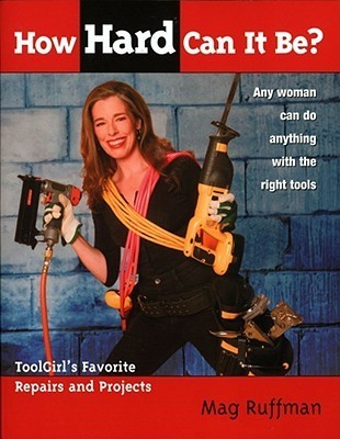 How Hard Can It Be?: Toolgirl's Favorite Repairs And Projects by Mag ...