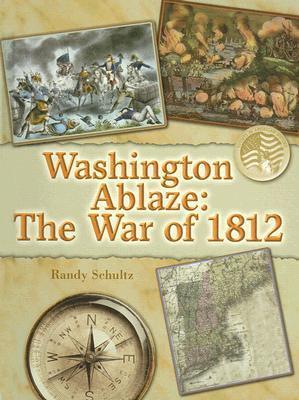 Washington Ablaze: The War of 1812 by Randy Schultz | Goodreads