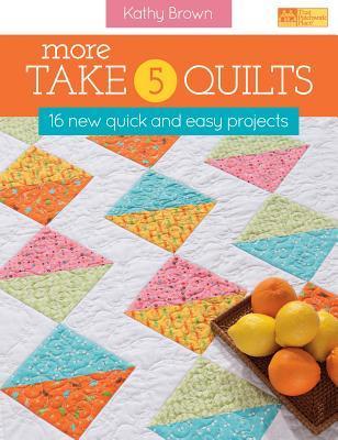 More Take 5 Quilts: 16 New Quick and Easy Projects by Kathy Brown ...