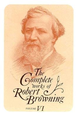 The Complete Works of Robert Browning Volume VI: With Variant Readings ...