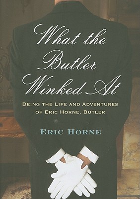 What the Butler Winked At: Being the Life and Adventures of Eric Horne ...