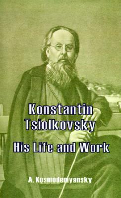 Konstantin Tsiolkovsky His Life and Work by A. Kosmodemyansky | Goodreads