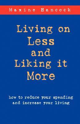 Living on Less and Liking it More: How to reduce your spending and ...