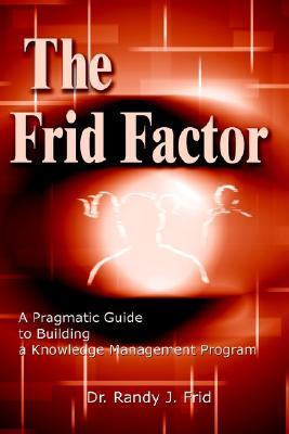 The Frid Factor: A Pragmatic Guide to Building a Knowledge Management ...
