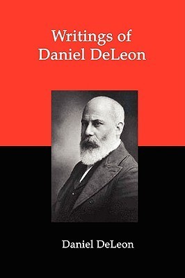 Writings of Daniel DeLeon: A Collection of Essays by One of the ...