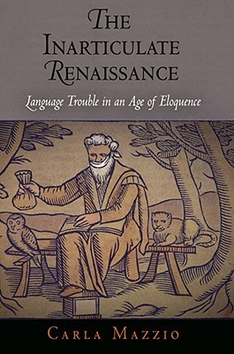 The Inarticulate Renaissance: Language Trouble in an Age of Eloquence ...