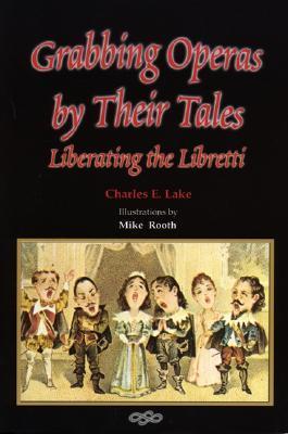 Grabbing Operas by Their Tales: Liberating the Libretti by Charles E ...