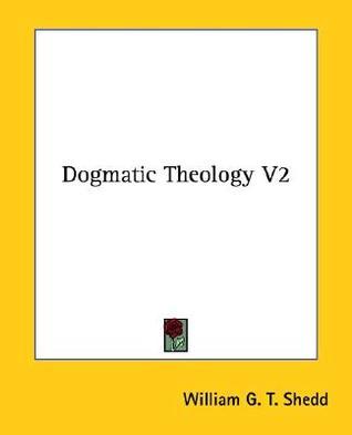 Dogmatic Theology V2 by William Greenough Thayer Shedd | Goodreads