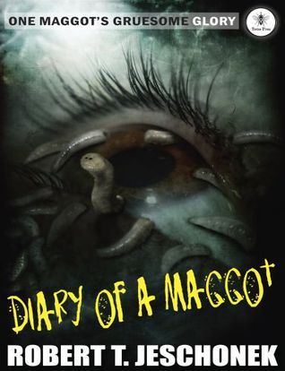 Diary of a Maggot by Robert T. Jeschonek | Goodreads